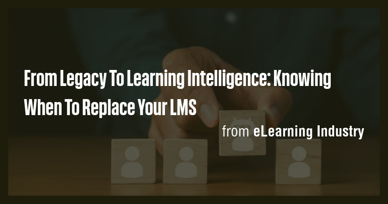 From Legacy To Learning Intelligence: Knowing When To Replace Your LMS ...