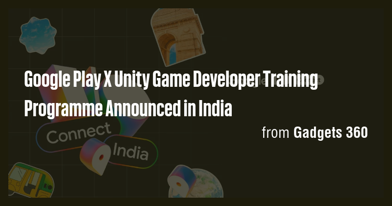 Google Play X Unity Game Developer Training Programme Announced in India - Briefly