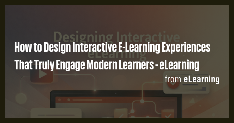 How to Design Interactive E-Learning Experiences That Truly Engage ...