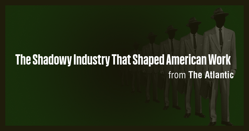 The Shadowy Industry That Shaped American Work - Briefly