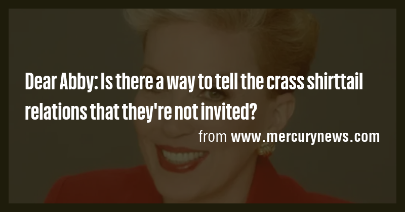 Dear Abby: Is there a way to tell the crass shirttail relations that ...