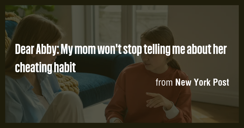 Dear Abby: My mom won't stop telling me about her cheating habit - Briefly