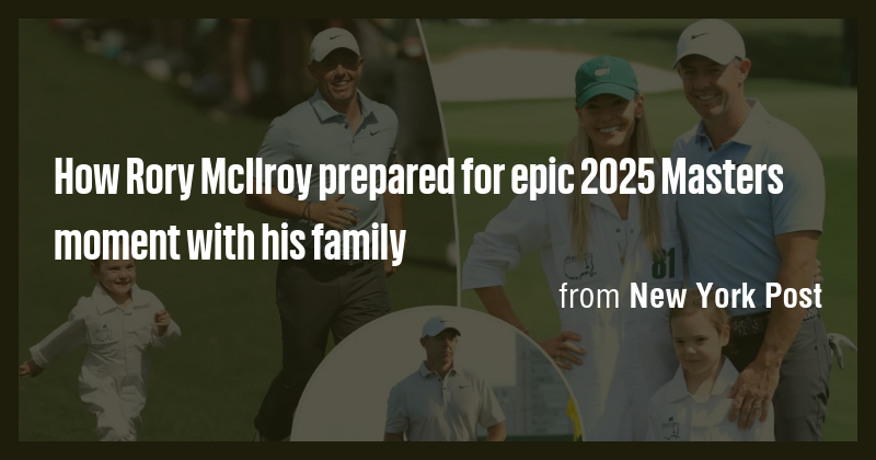 How Rory McIlroy prepared for epic 2025 Masters moment with his family ...