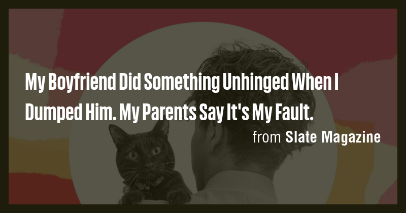 My Boyfriend Did Something Unhinged When I Dumped Him. My Parents Say ...