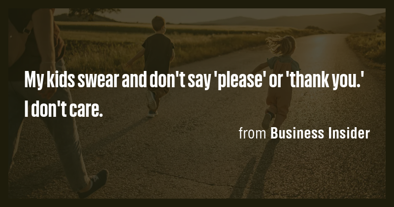 My kids swear and don't say 'please' or 'thank you.' I don't care ...