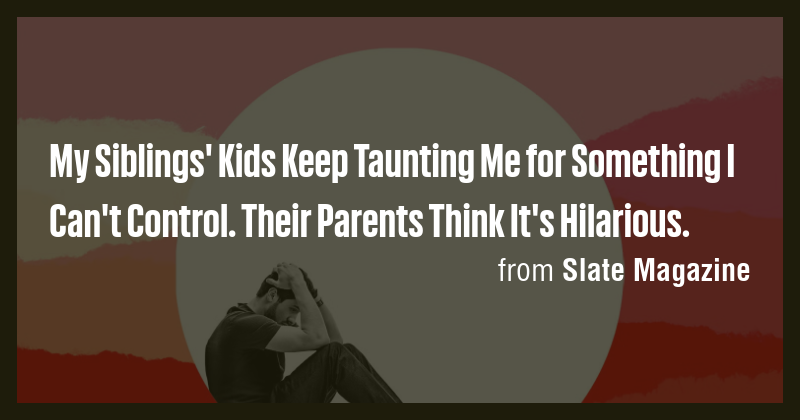 My Siblings' Kids Keep Taunting Me for Something I Can't Control. Their ...