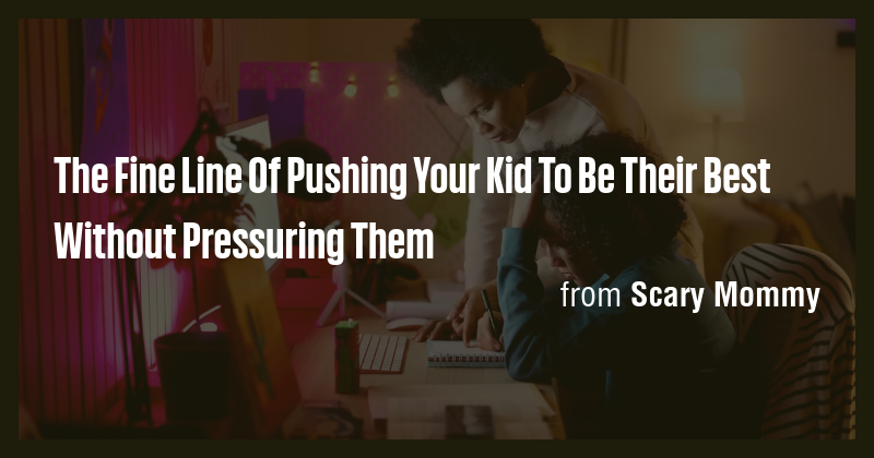 The Fine Line Of Pushing Your Kid To Be Their Best Without Pressuring ...