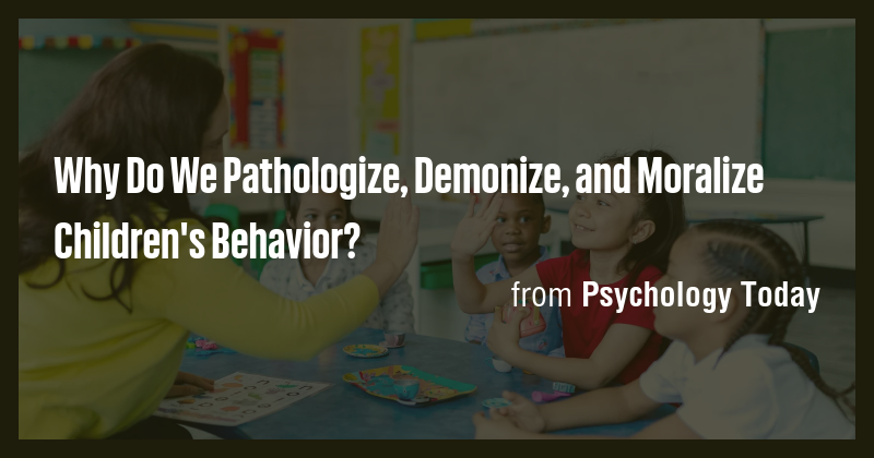 Why Do We Pathologize, Demonize, and Moralize Children's Behavior ...