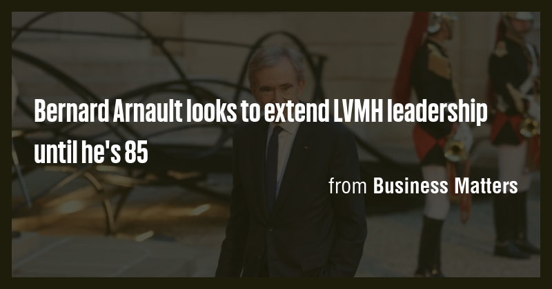Bernard Arnault looks to extend LVMH leadership until he's 85 - Briefly