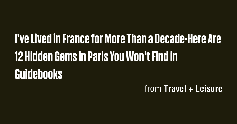 I've Lived in France for More Than a Decade-Here Are 12 Hidden Gems in ...
