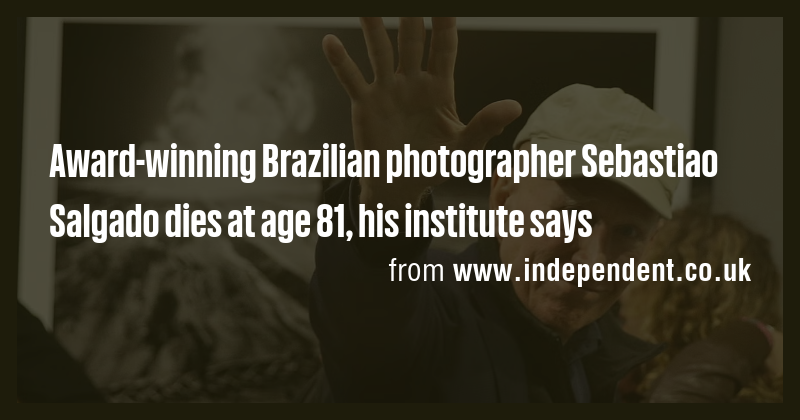 Award-winning Brazilian photographer Sebastiao Salgado dies at age 81 ...