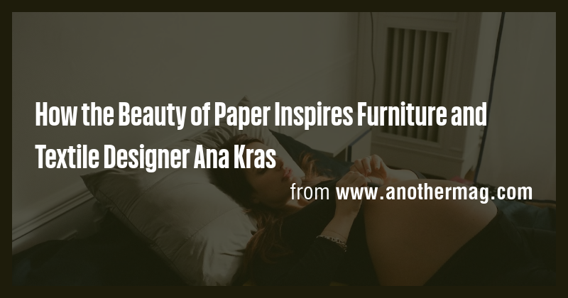 How the Beauty of Paper Inspires Furniture and Textile Designer Ana ...