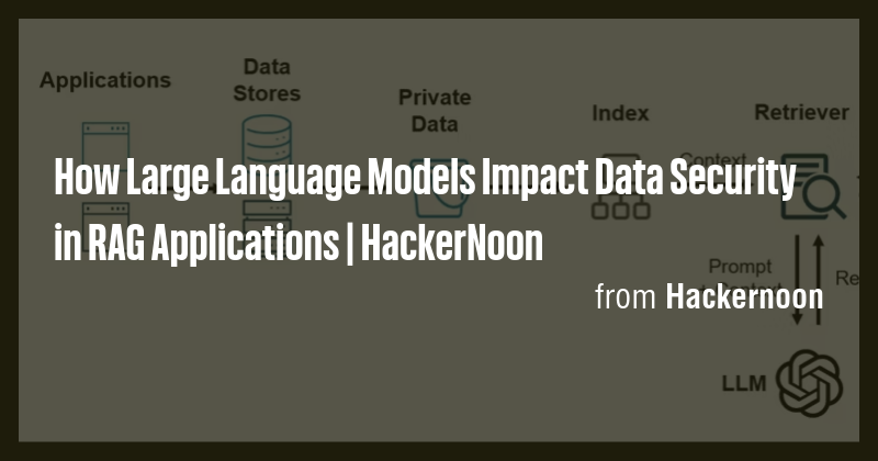How Large Language Models Impact Data Security in RAG Applications | HackerNoon - Briefly