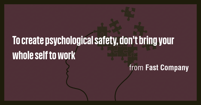 To create psychological safety, don't bring your whole self to work ...