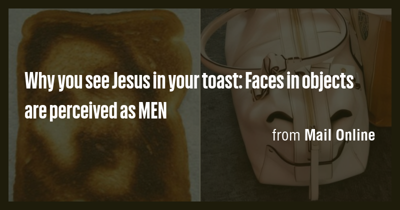 Why you see Jesus in your toast: Faces in objects are perceived as MEN ...