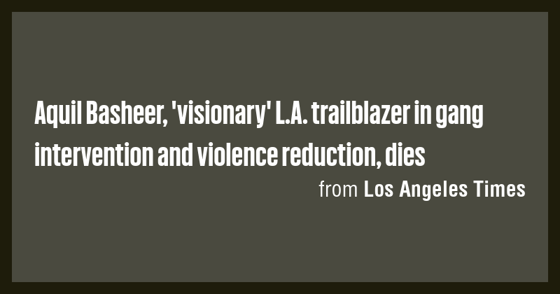 Aquil Basheer, 'visionary' L.A. trailblazer in gang intervention and ...