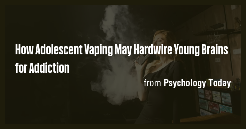 How Adolescent Vaping May Hardwire Young Brains for Addiction - Briefly