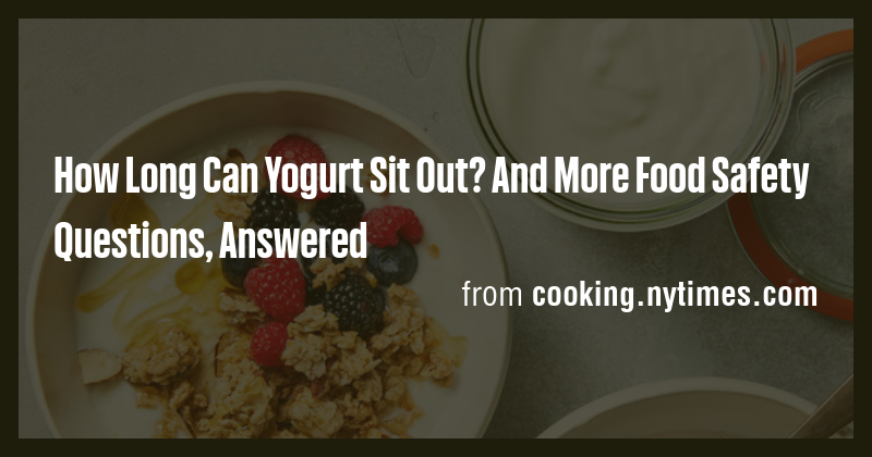 How Long Can Yogurt Sit Out? And More Food Safety Questions, Answered ...