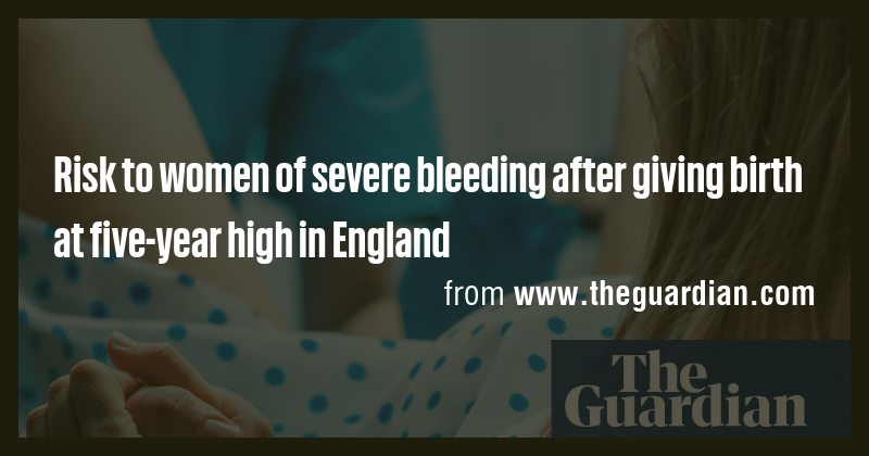 Risk to women of severe bleeding after giving birth at five-year high ...