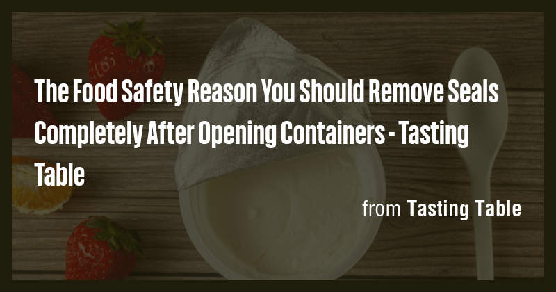 The Food Safety Reason You Should Remove Seals Completely After Opening ...