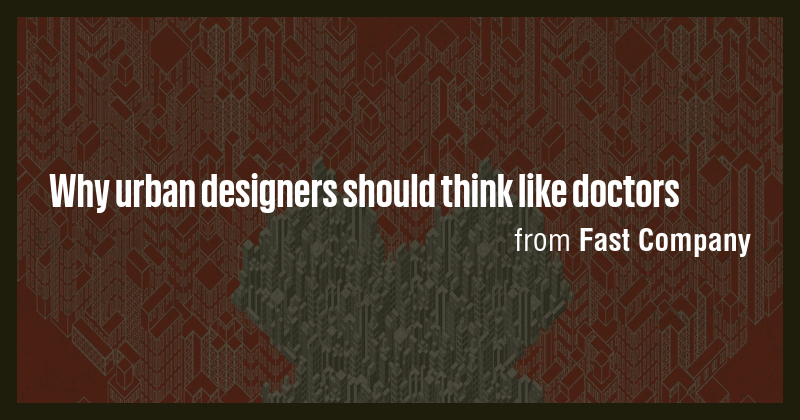 Why urban designers should think like doctors - Briefly