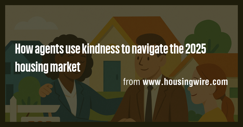 How agents use kindness to navigate the 2025 housing market - Briefly