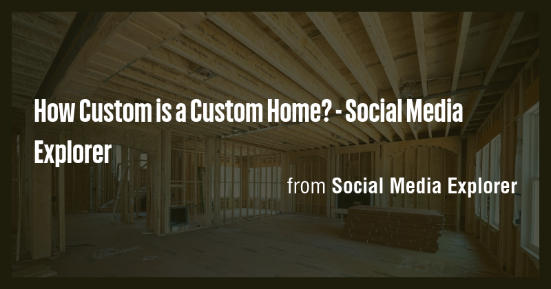How Custom is a Custom Home? - Social Media Explorer - Briefly