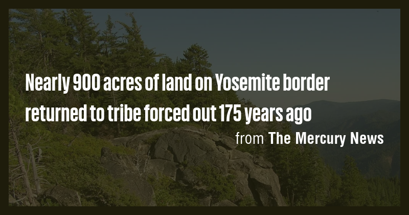 Nearly 900 acres of land on Yosemite border returned to tribe forced ...