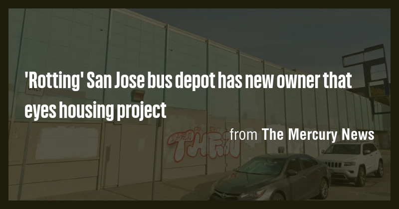 'Rotting' San Jose bus depot has new owner that eyes housing project ...
