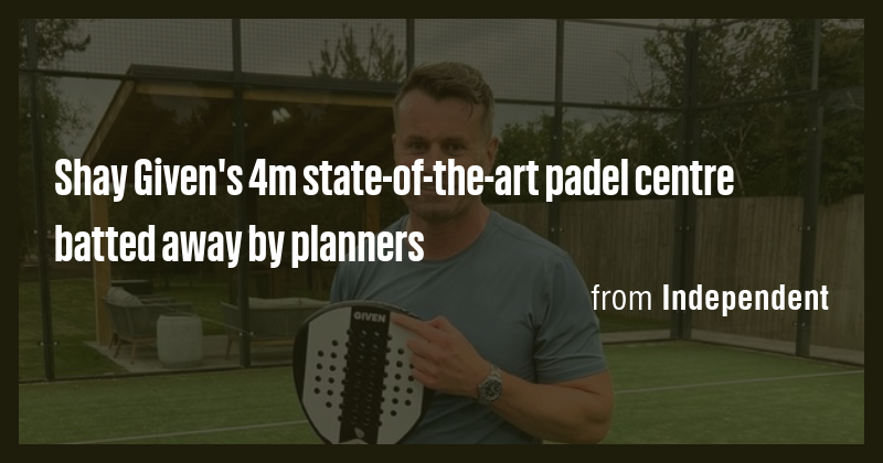 Shay Given's 4m state-of-the-art padel centre batted away by planners ...