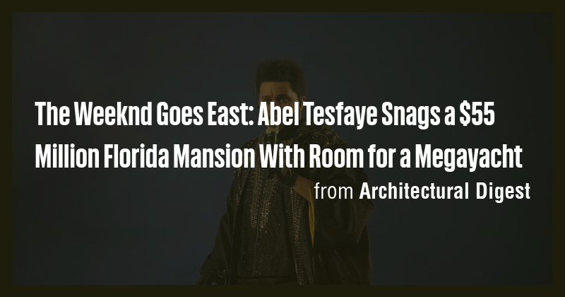 The Weeknd Goes East: Abel Tesfaye Snags a $55 Million Florida Mansion ...