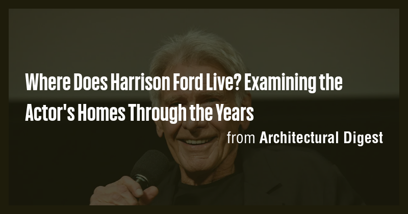 Where Does Harrison Ford Live? Examining the Actor's Homes Through the ...