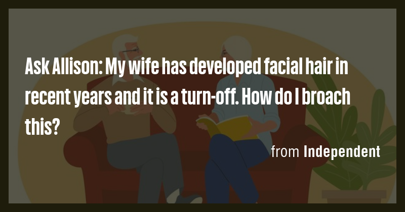 Ask Allison: My wife has developed facial hair in recent years and it ...