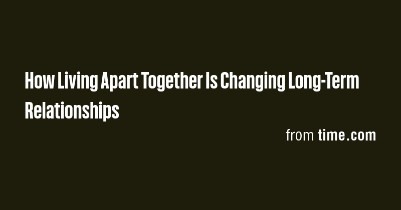 How Living Apart Together Is Changing Long-Term Relationships - Briefly