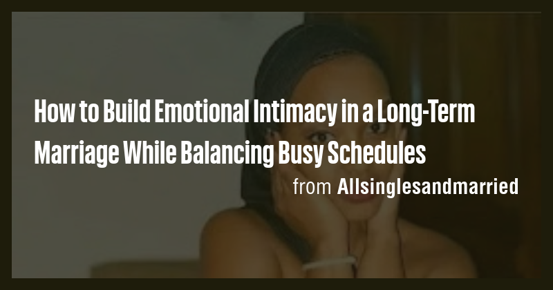 How to Build Emotional Intimacy in a Long-Term Marriage While Balancing ...
