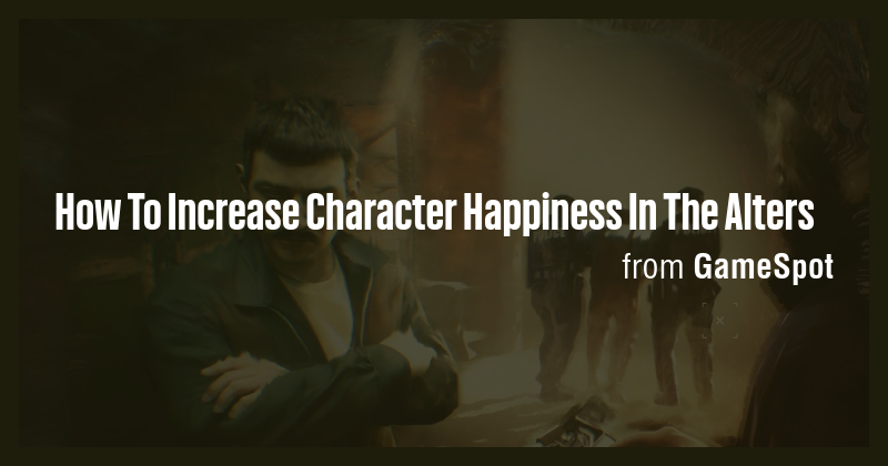 How To Increase Character Happiness In The Alters - Briefly