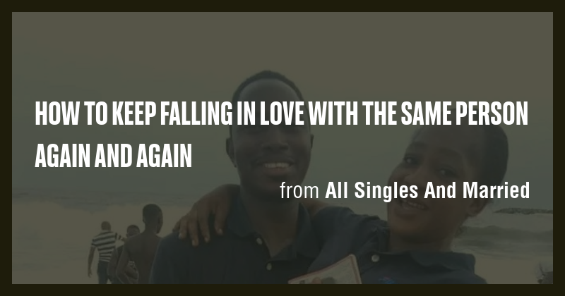 HOW TO KEEP FALLING IN LOVE WITH THE SAME PERSON AGAIN AND AGAIN - Briefly