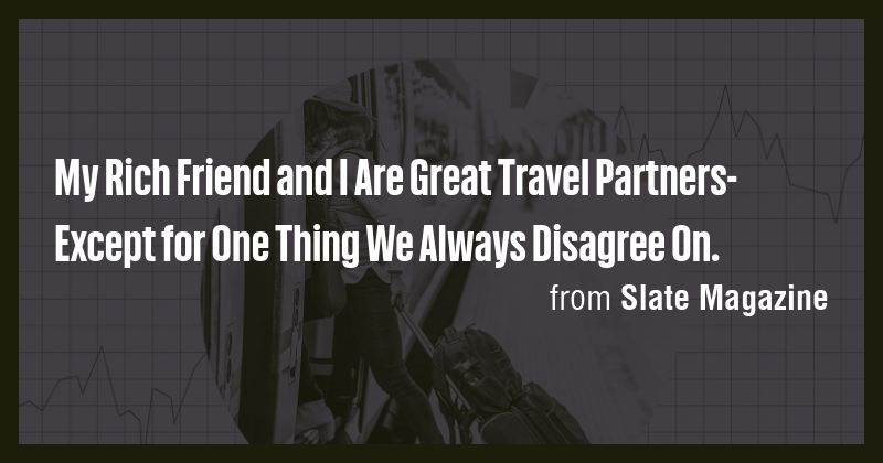 My Rich Friend and I Are Great Travel Partners-Except for One Thing We ...