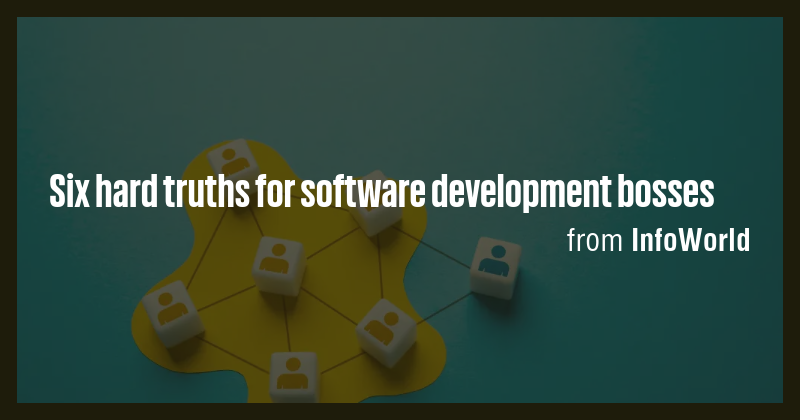Six hard truths for software development bosses - Briefly