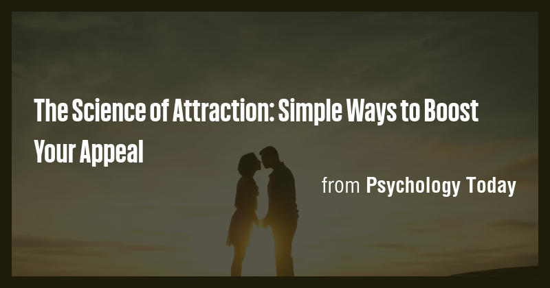 The Science of Attraction: Simple Ways to Boost Your Appeal - Briefly
