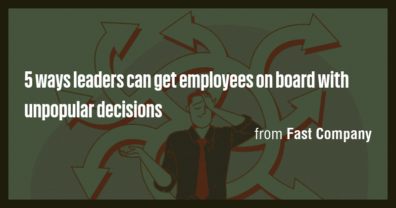 5 ways leaders can get employees on board with unpopular decisions ...