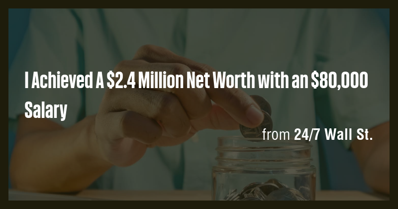 I Achieved A $2.4 Million Net Worth with an $80,000 Salary - Briefly