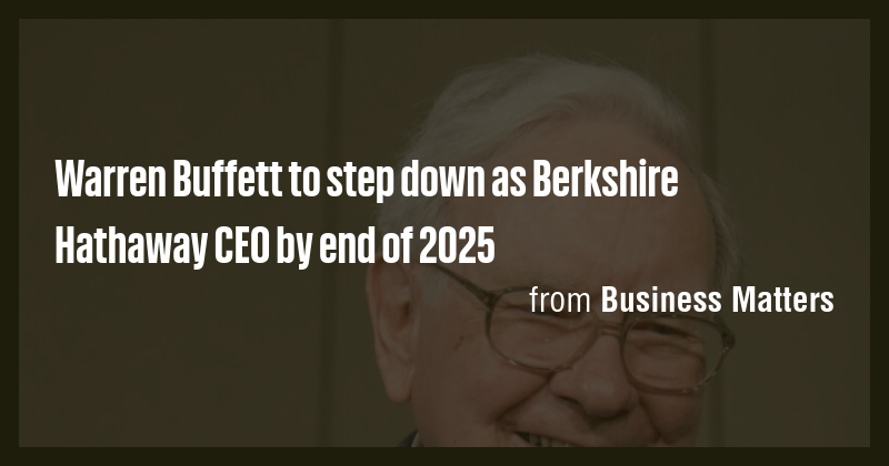 Warren Buffett to step down as Berkshire Hathaway CEO by end of 2025 ...