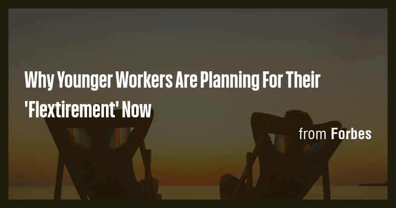 Why Younger Workers Are Planning For Their 'Flextirement' Now - Briefly