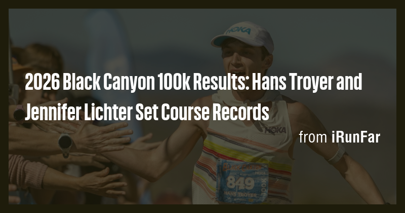 2026 Black Canyon 100k Results: Hans Troyer and Jennifer Lichter Set ...