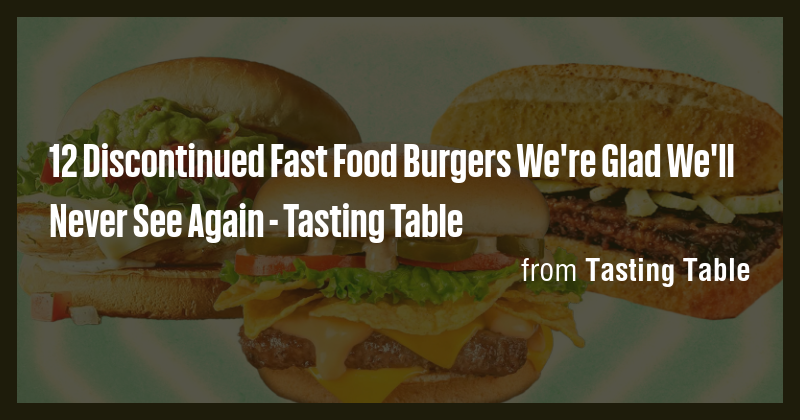 12 Discontinued Fast Food Burgers We're Glad We'll Never See Again ...
