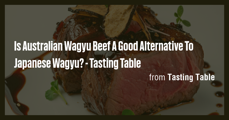 Is Australian Wagyu Beef A Good Alternative To Japanese Wagyu ...