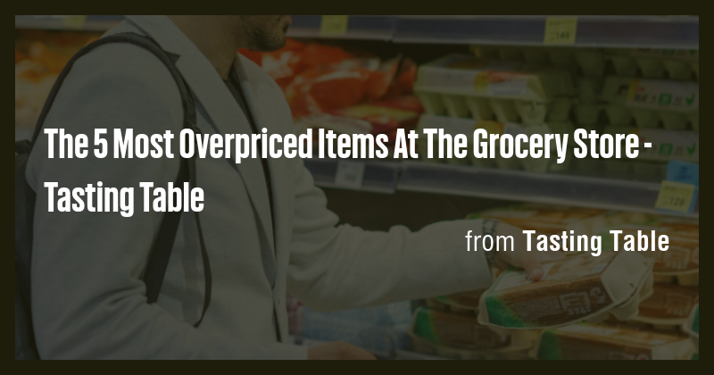 The 5 Most Overpriced Items At The Grocery Store - Tasting Table - Briefly