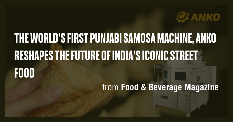 THE WORLD'S FIRST PUNJABI SAMOSA MACHINE, ANKO RESHAPES THE FUTURE OF ...