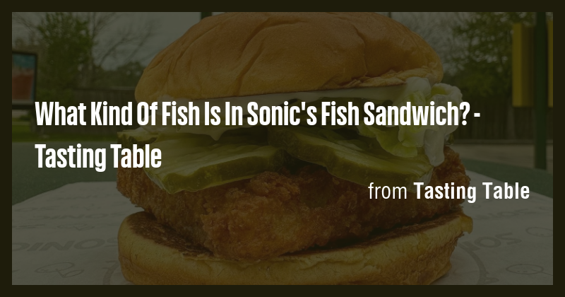 What Kind Of Fish Is In Sonic's Fish Sandwich? - Tasting Table - Briefly